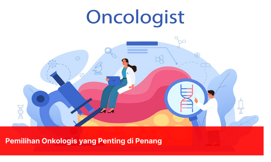 Panduan Pemilihan Onkologis Terbaik di Penang